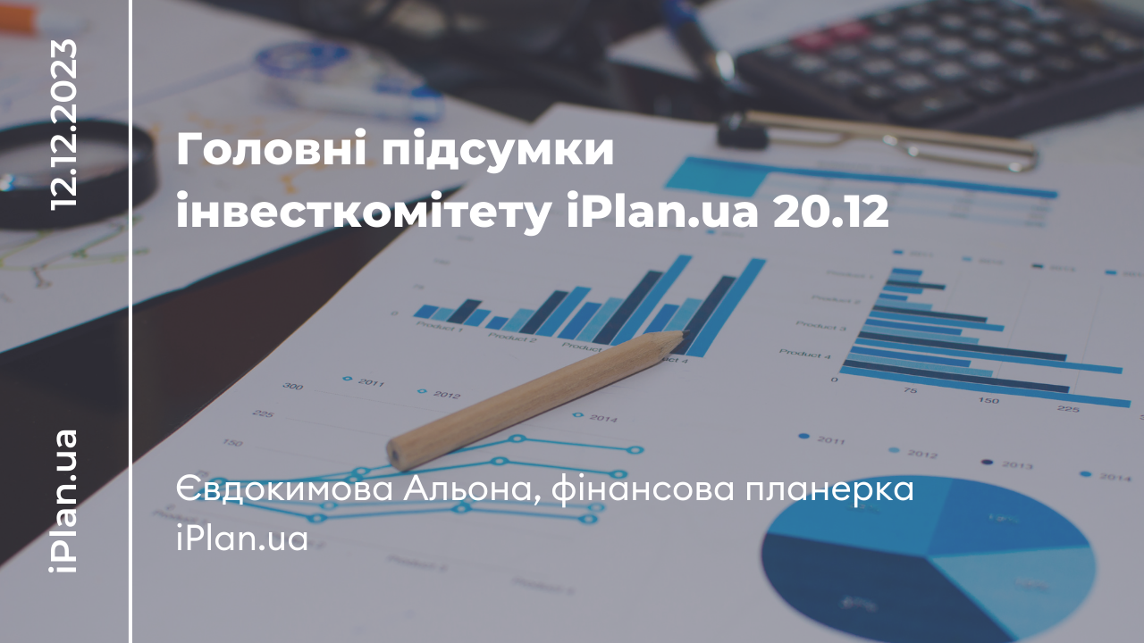 Головні підсумки інвесткомітету iPlan.ua 20.12 - iPlan