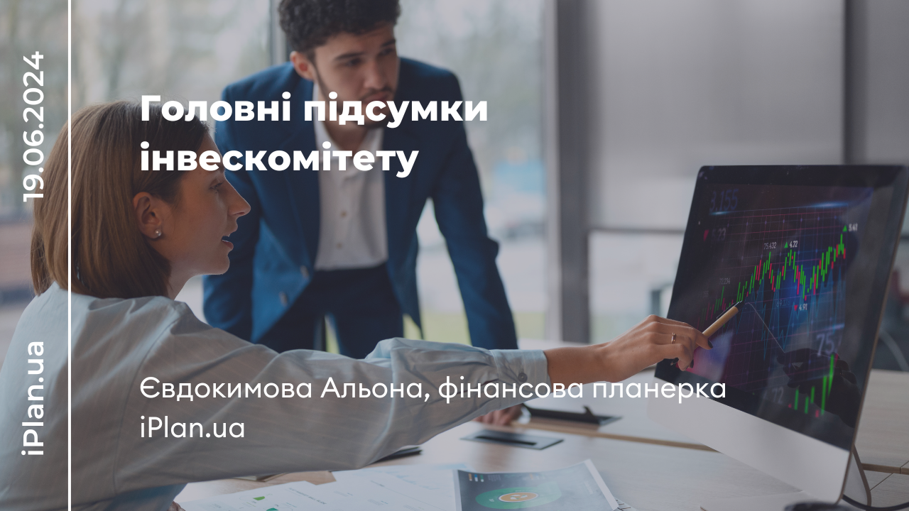 Головні підсумки Інвесткомітету iPlan.ua 19.06.24 - iPlan