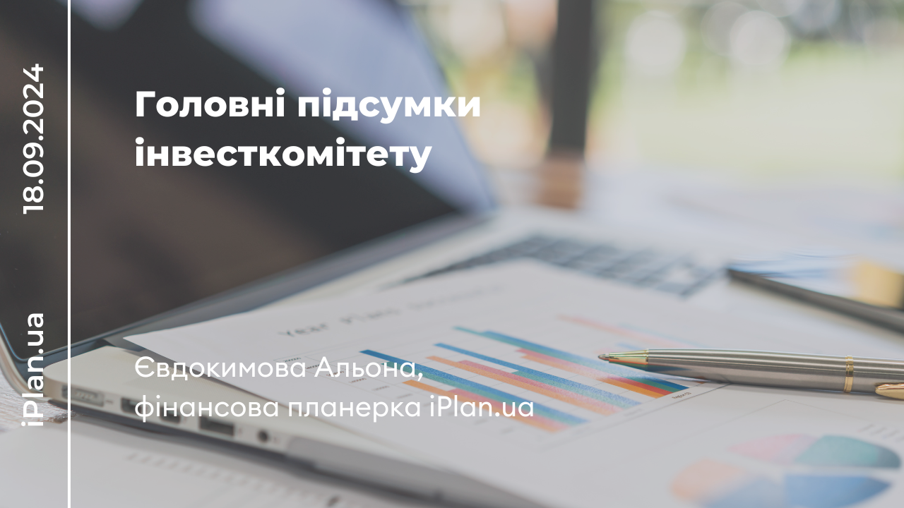 Головні підсумки інвесткомітету iPlan.ua 18.09.24 - iPlan